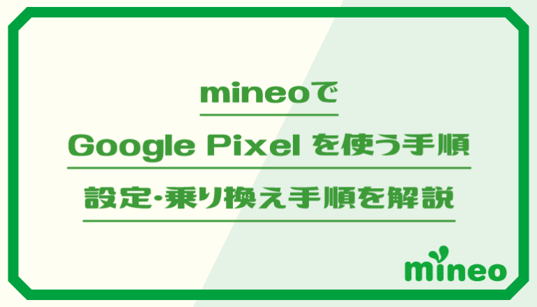 mineo(マイネオ)でGoogle Pixelを使う手順･設定･乗り換え手順を解説
